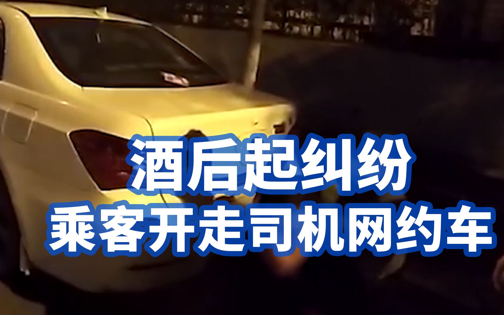醉了!酒后起纠纷乘客开走司机网约车