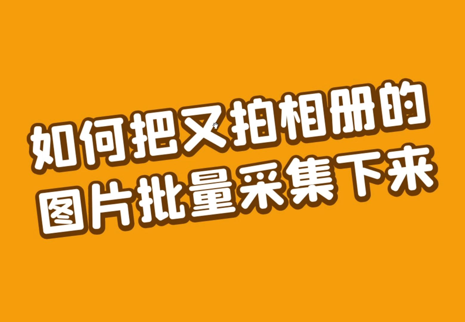 教你快速采集各种图片素材,自动批量采集又拍相册所有图片