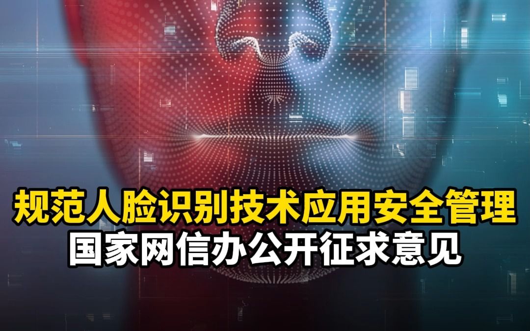规范人脸识别技术应用安全管理,国家网信办公开征求意见
