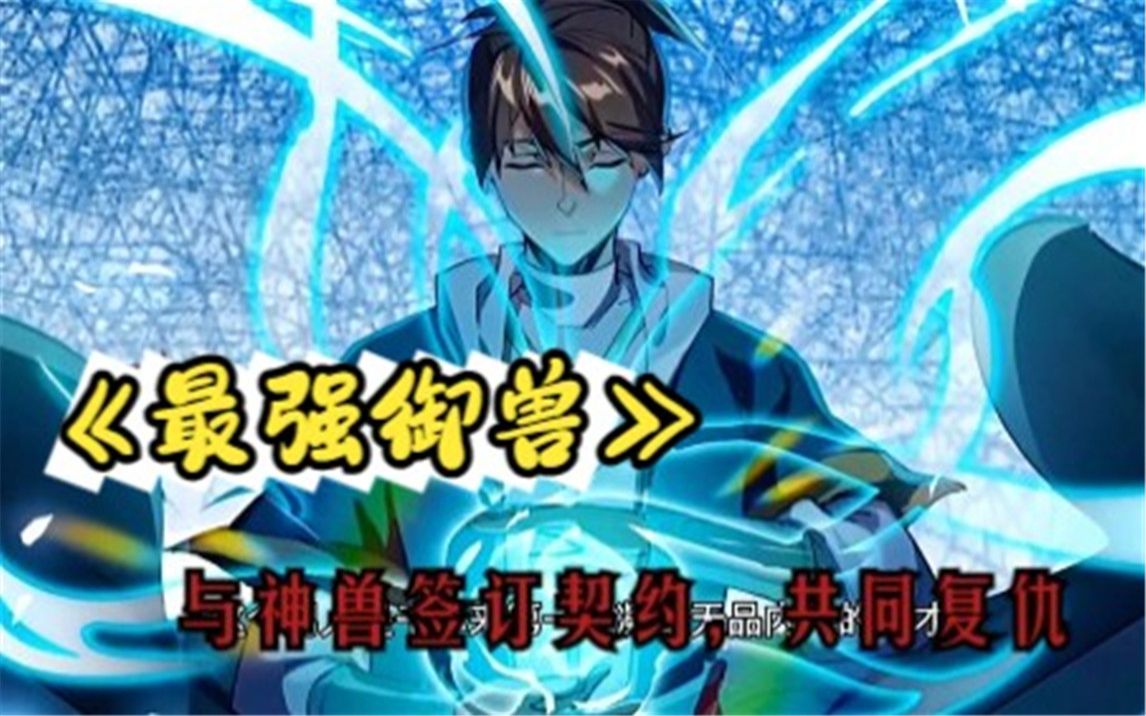 【最强御兽】一口气看完!万般绝处时,偶遇了改变他一生的上古祸兽,...