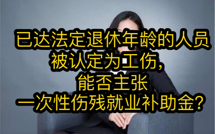 ...年龄的人员所受伤害被认定为工伤,能否主张一次性伤残就业补助金?