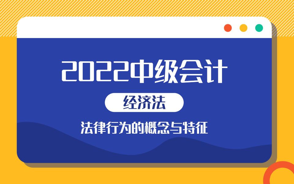 2022中级会计《经济法》必考知识点六——法律行为的概念与特征