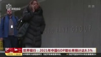 视频|世界银行:2021年中国GDP增长率预计达8.5%