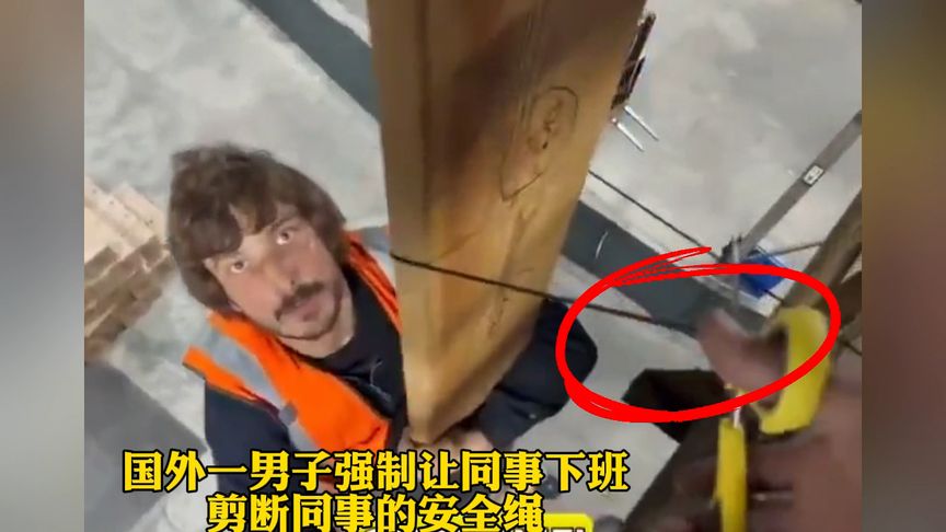 男子剪断同事的高空安全绳,强制让同事下班.