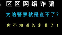 区区网络诈骗为啥警察就是查不了?你不知道的多着了!避坑必学!