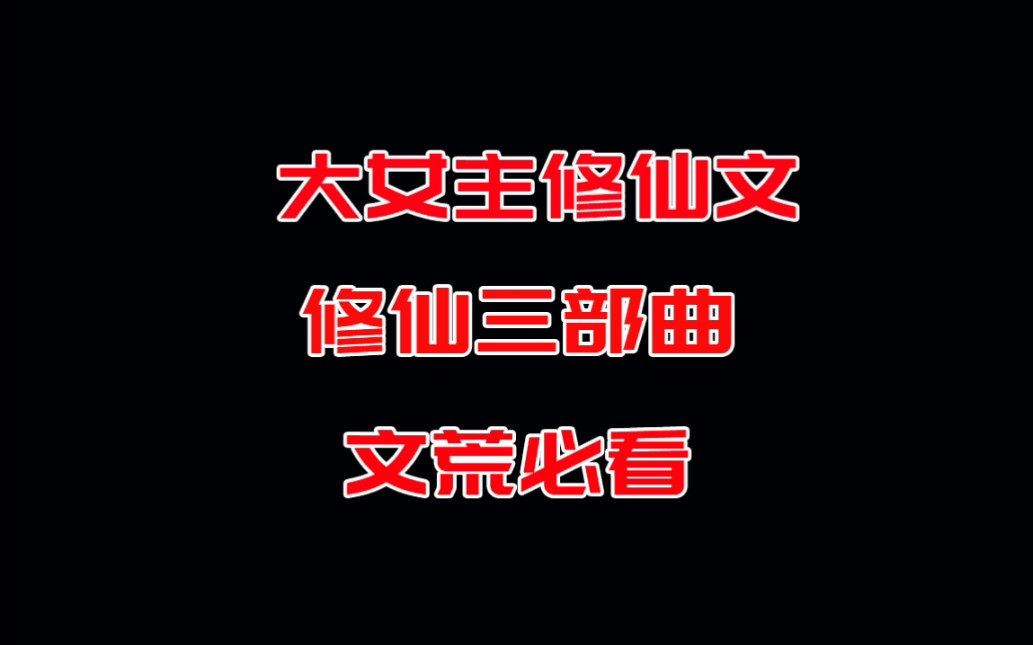 【大女主修仙小说推荐】文荒必看 修仙三部曲