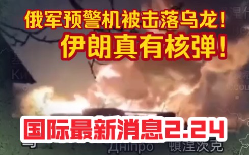 俄军预警机被击落乌龙!伊朗真有五枚核弹!最新消息2.24