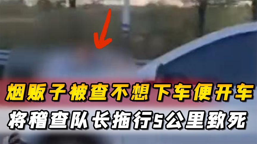 烟贩子不想下车,开车将稽查队长拖行5公里致死,事后驾车逃逸!