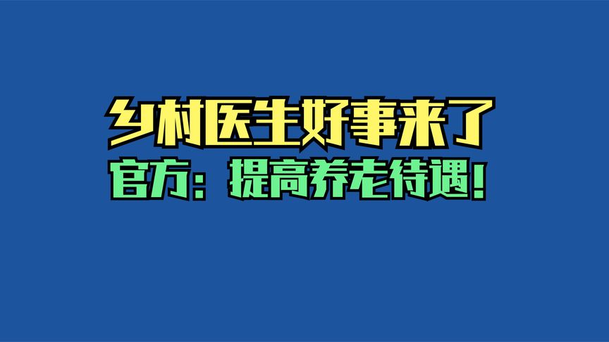 加工资加福利了!官方:提高满60岁乡村医生养老待遇!