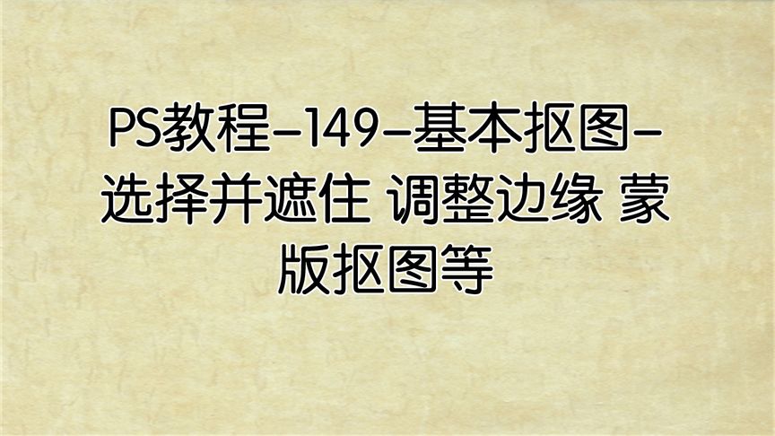 PS教程-149-基本抠图-选择并遮住 调整边缘 蒙版抠图等