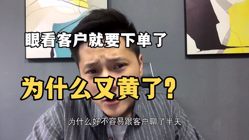 为什么客户已经没有问题了要下单了,突然又黄了是怎么回事?