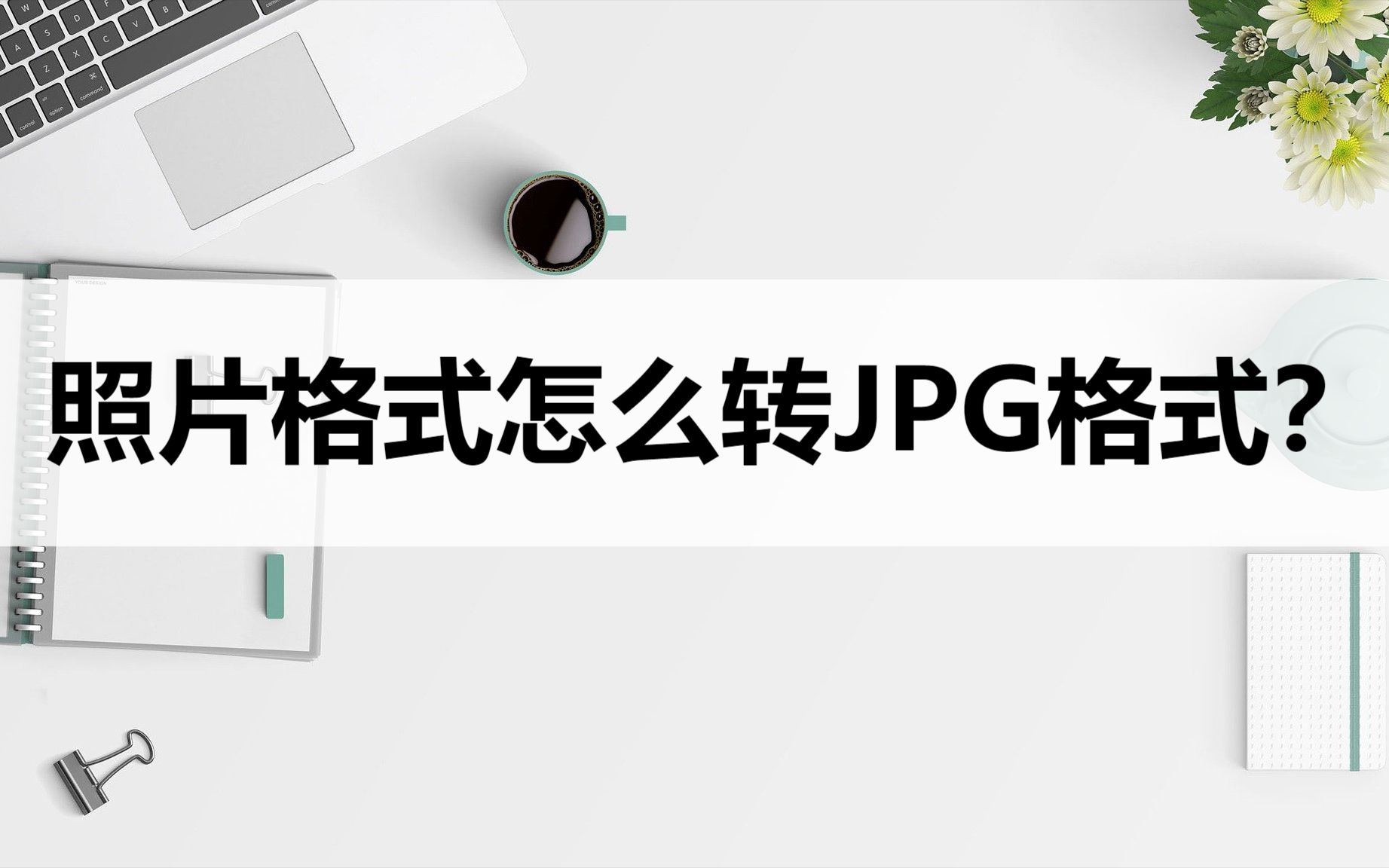 照片格式怎么转JPG格式?来看这两种转换方法