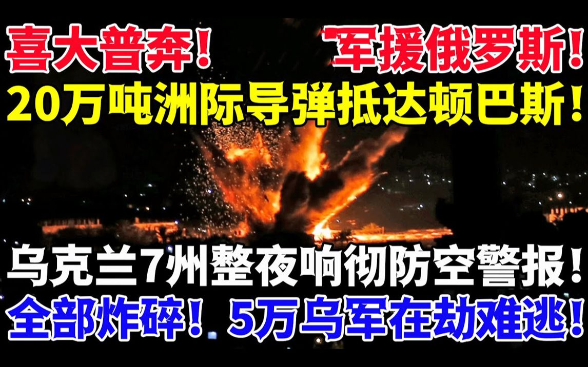喜大普奔!中国军援俄罗斯!20万吨洲际导弹抵达顿巴斯!乌克兰7州整夜...