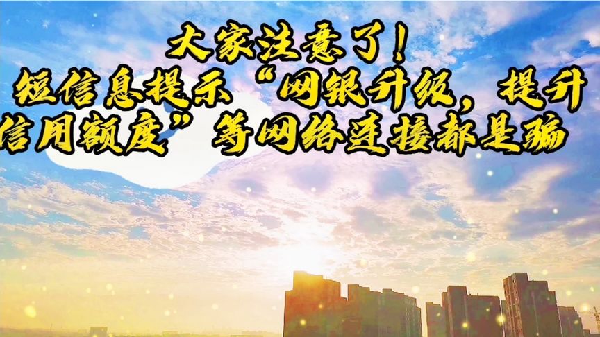 收到“网银升级,提高信用额度”等的银行短信息链接,都是陷阱!