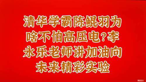 清华学霸陈鲲羽为啥不怕高压电?李永乐老师讲加油向未来精彩实验
