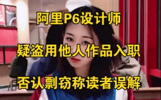 阿里P6设计师疑盗用他人作品入职,否认剽窃称读者误解