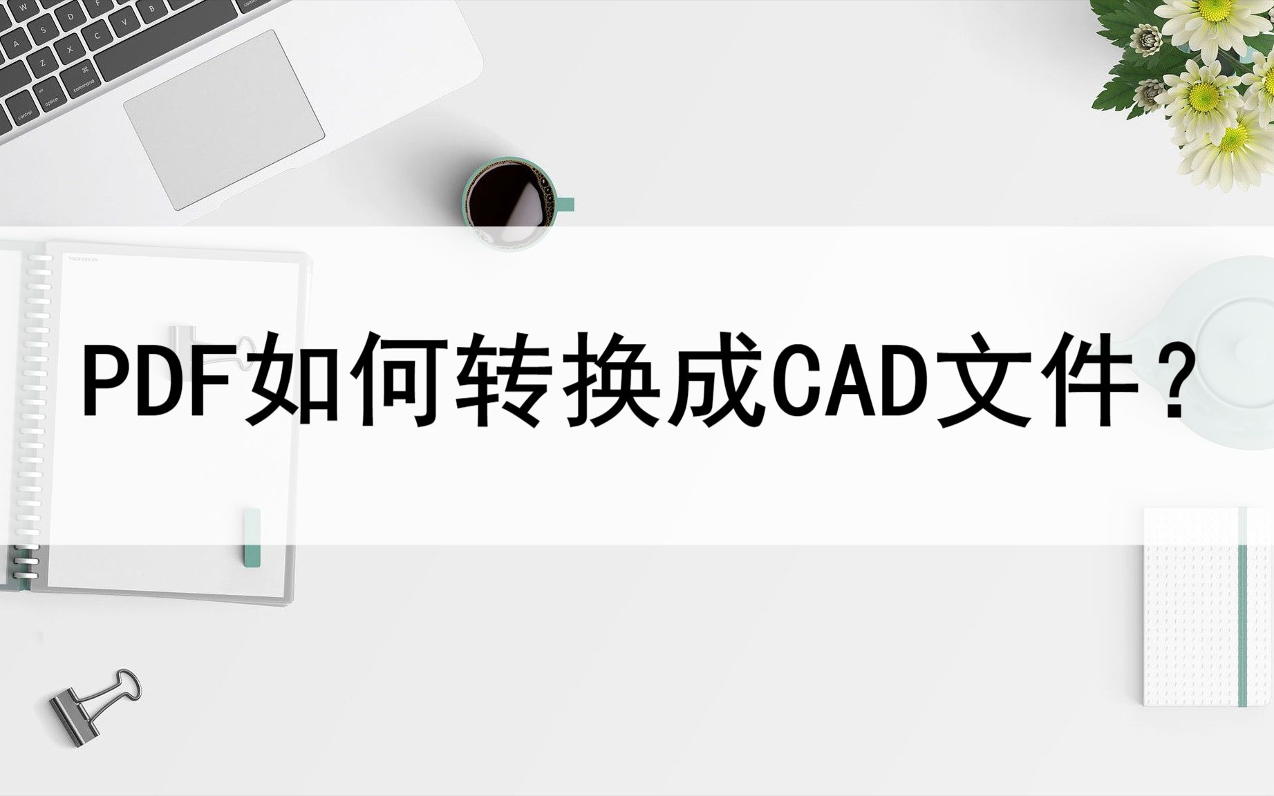 PDF怎么转换成CAD文件?分享两个巧妙的方法