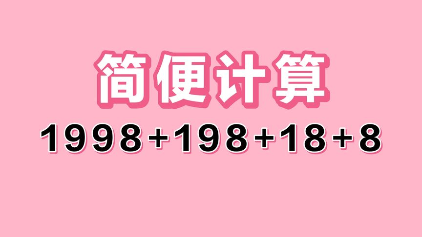 二三年级:简便计算1998+198+18+8,不可缺少的简算方法,要熟记。