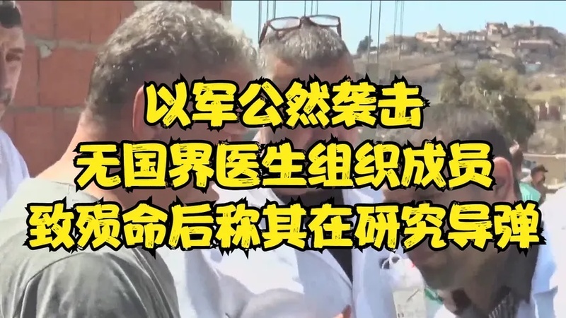 以军公然袭击无国界医生组织成员,致殒命后称其在研究导弹!
