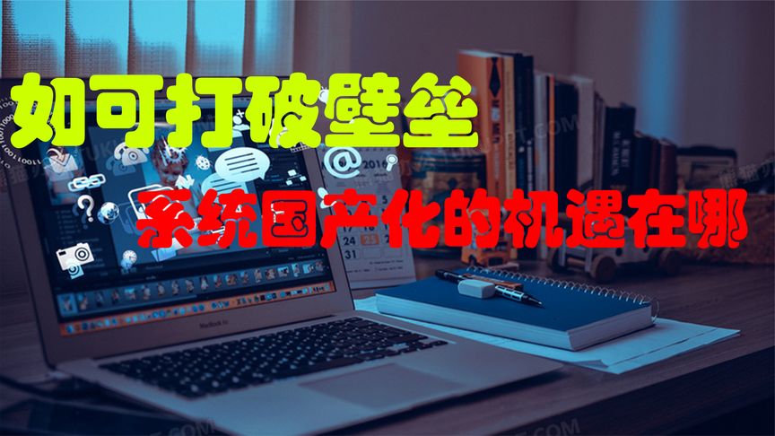 浅析操作系统现状|系统国产化的挑战与机遇!