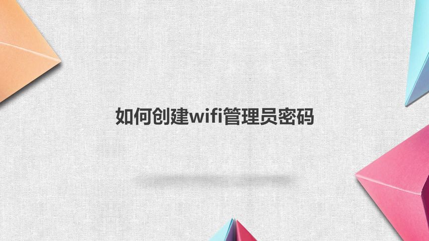 如何创建wifi管理员密码,简单几步,轻松解决!