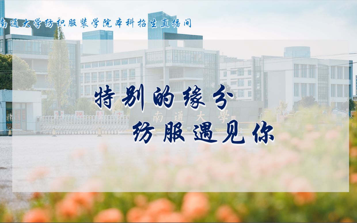 南通大学纺织服装学院2020年度7月21日本科招生直播录像