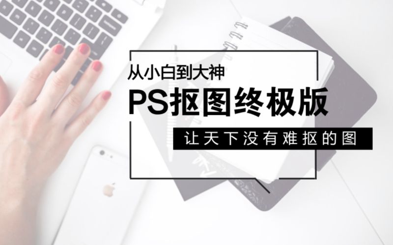 【PS终极版抠图教程】从小白到大神,让天下再没有难抠的图