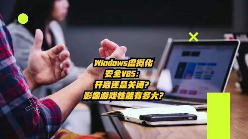 Windows虚拟化安全VBS开启还是关闭?影响游戏性能有多大?