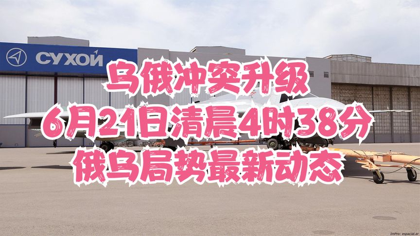 乌俄冲突升级!6月21日清晨4时38分,俄乌局势最新动态