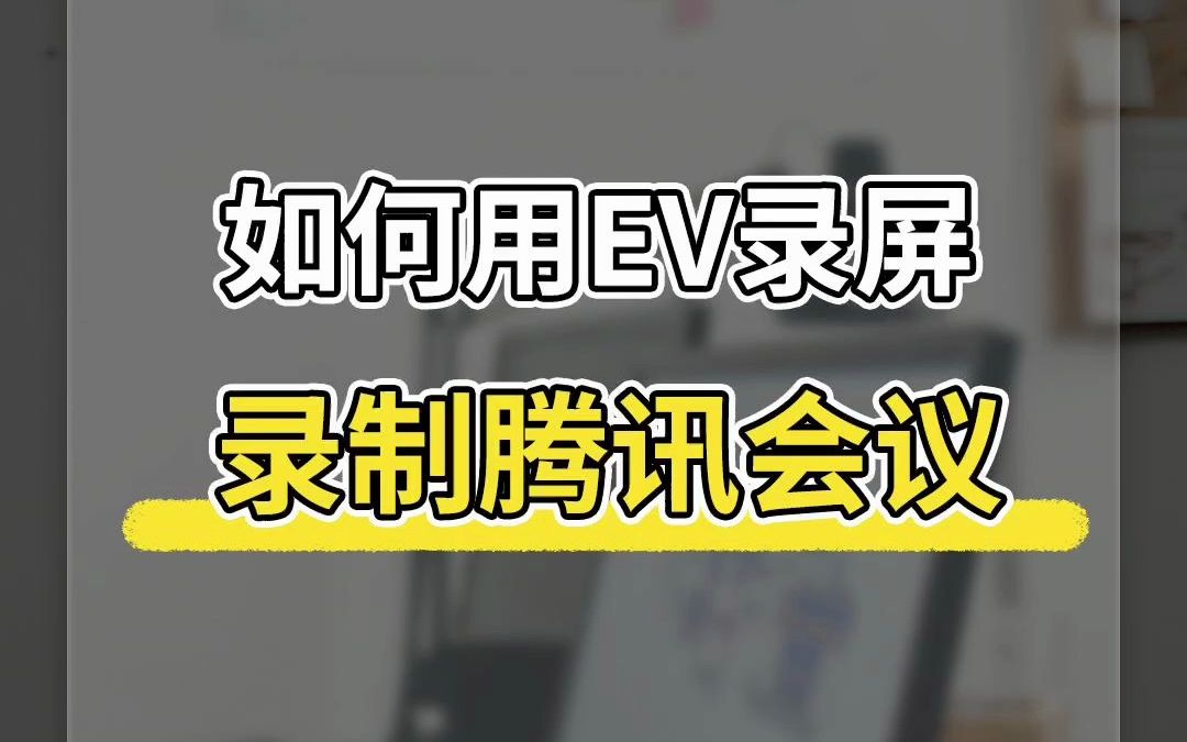 如何用EV录屏录制腾讯会议,腾讯会议怎么用电脑录制?