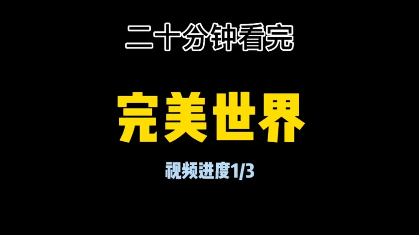 二十分钟看完《完美世界》视频进度1,你懂我意思吧!