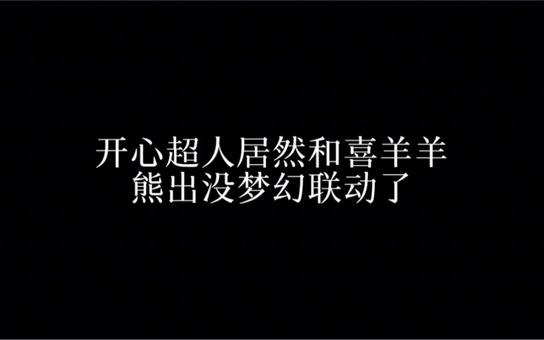 开心超人居然和喜羊羊熊出没梦幻联动了!