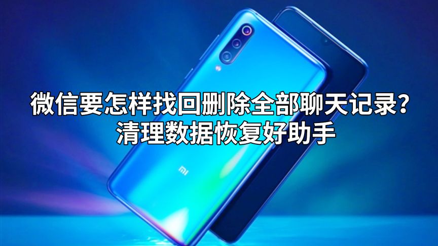 微信要怎样找回删除全部聊天记录?清理数据恢复好助手