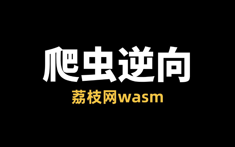 【爬虫逆向课】又是一篇超长干货视频!关于荔枝网wasm实例化处理...
