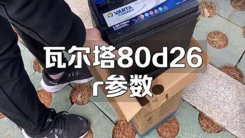 瓦尔塔80D26R电瓶参数揭秘:选对型号让你的爱车电力十足!
