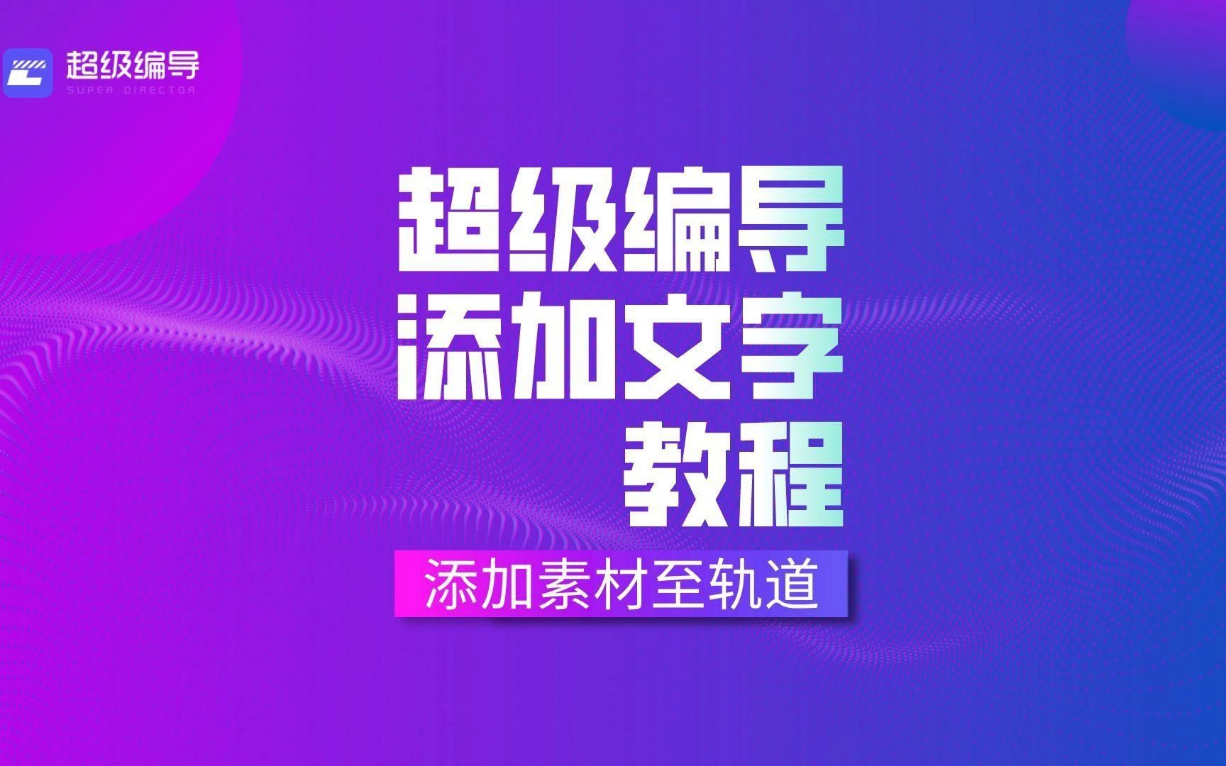 超级编导批量剪辑各功能点详解:添加素材至轨道—添加文字
