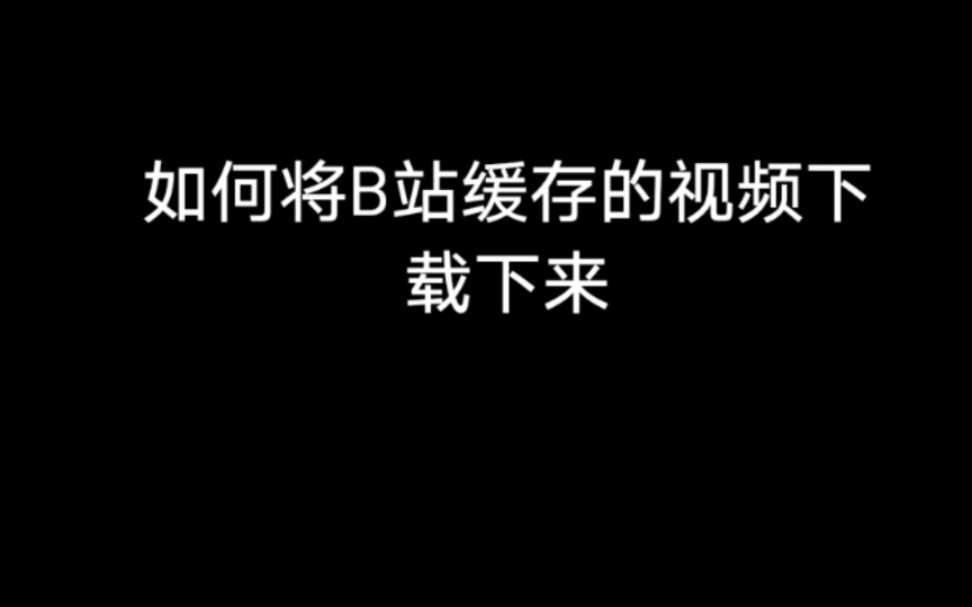 如何将b站缓存的视频下载下来