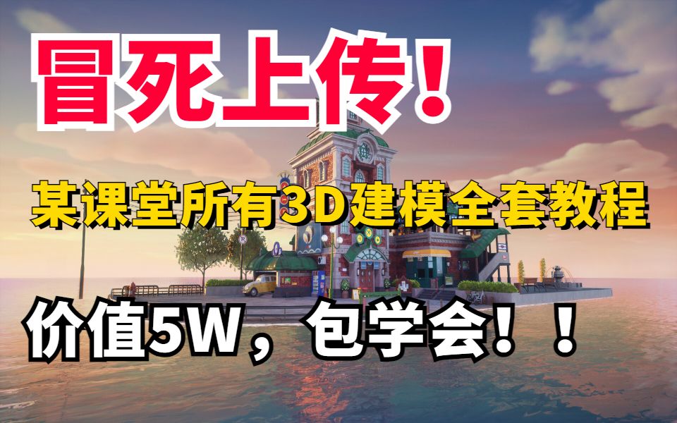 【冒死上传!】 整合某课堂平台所有3D建模全套教程价值超过5W,包含(...