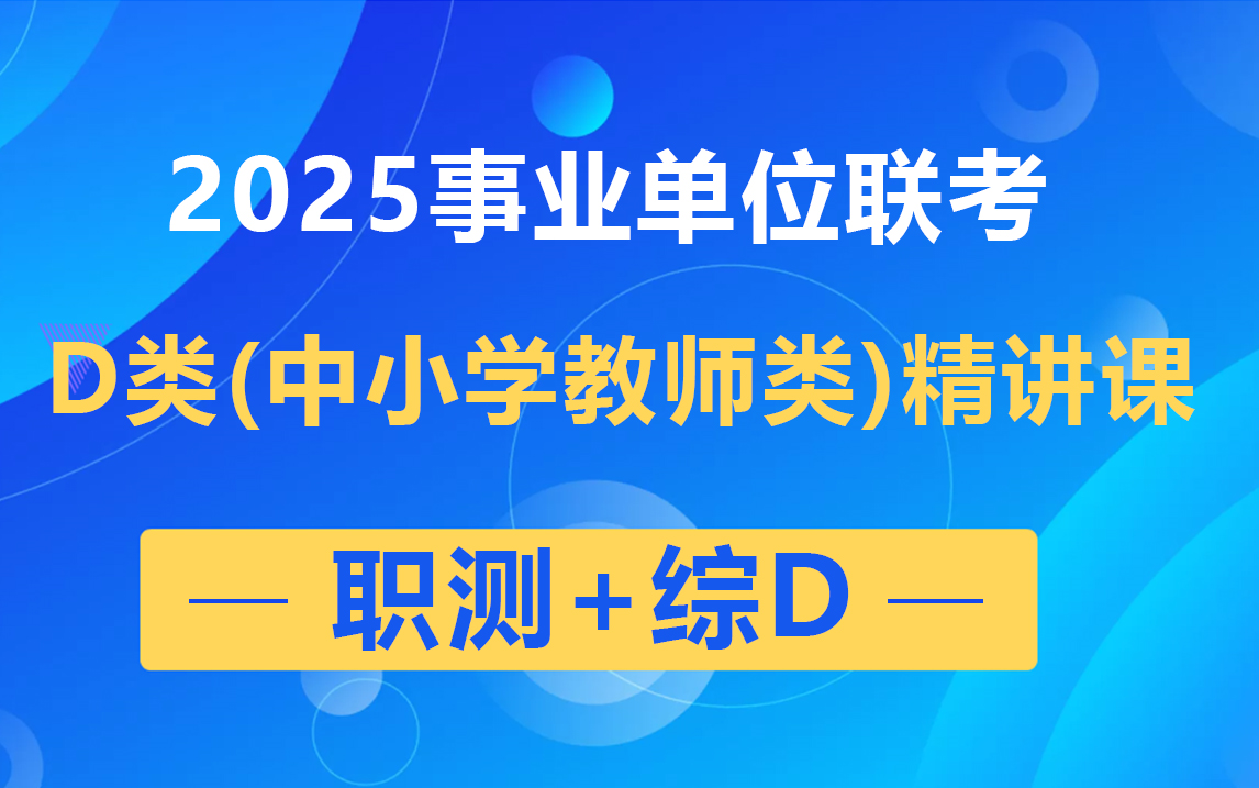 【最新最全】2025事业单位D类全国联考精讲课(职测+综合D类)完整版...