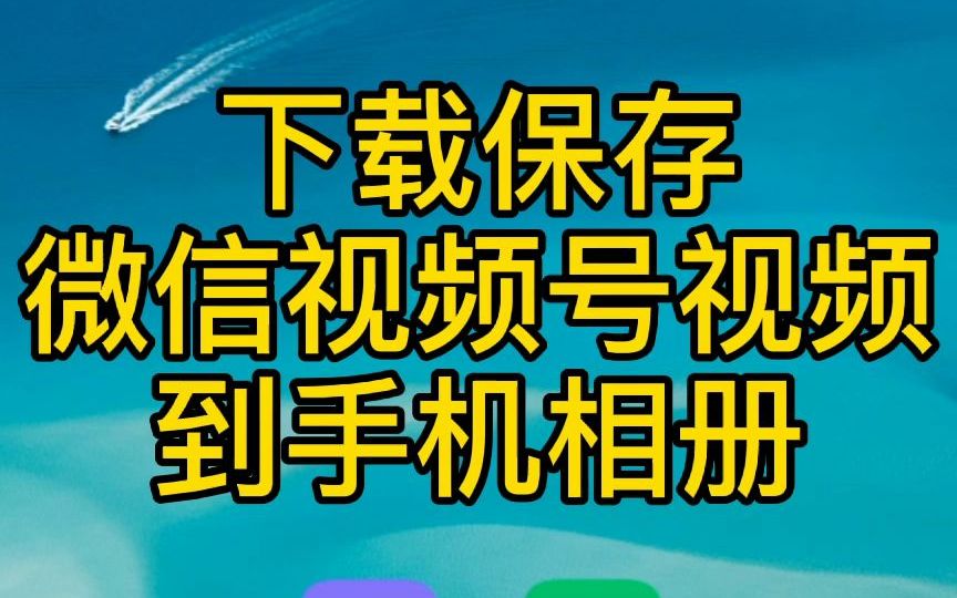 微信视频号视频如何下载保存?教你如何下载保存视频号视频到手机相册