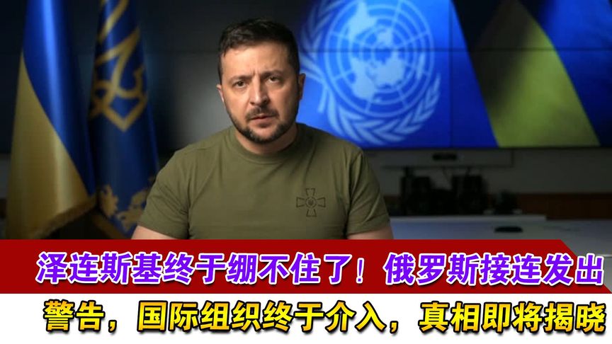 泽连斯基终于绷不住了!俄罗斯接连发出警告,国际组织终于介入