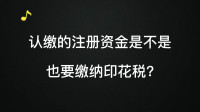 认缴的注册资金是不是也要缴纳印花税?