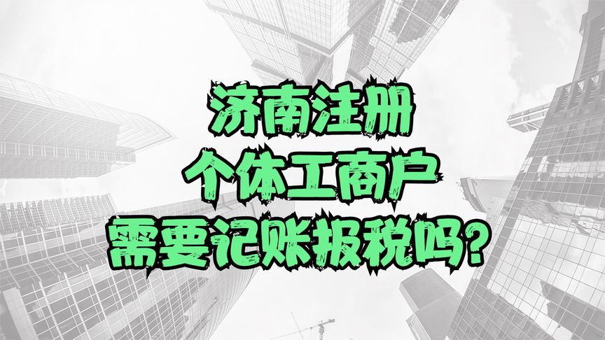 济南注册个体工商户需要记账报税吗?