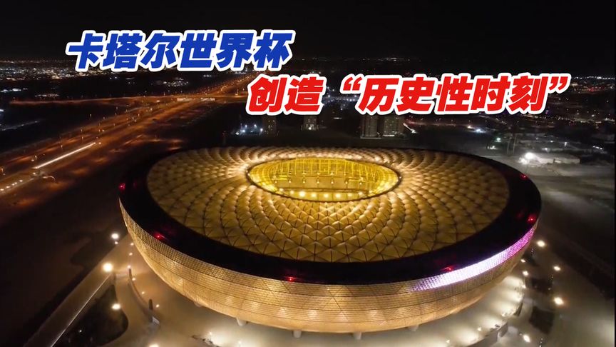 全球目光汇聚于此!卡塔尔世界杯创造“历史性时刻”
