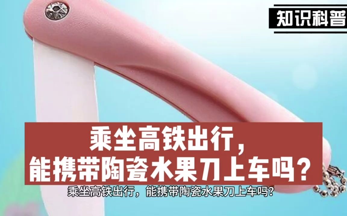 乘坐高铁出行,能携带陶瓷水果刀上车吗?