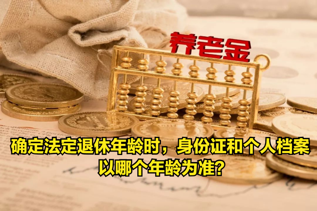 确定法定退休年龄时,身份证和个人档案,以哪个年龄为准?