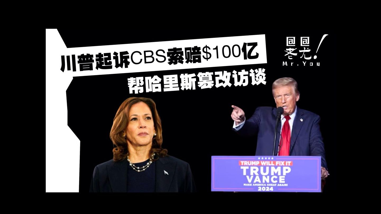 特朗普起诉CBS索赔$100亿,指控其帮助哈里斯篡改访谈;支持哈里斯的...
