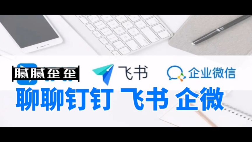 三大saas航母:钉钉飞书企微,核心区别是什么?背后的逻辑是什么