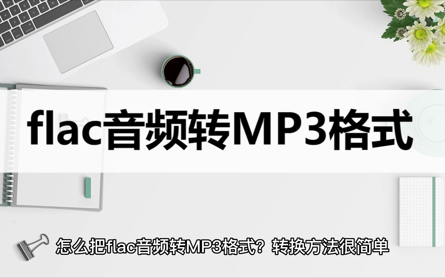 怎么把flac音频转MP3格式?转换方法很简单