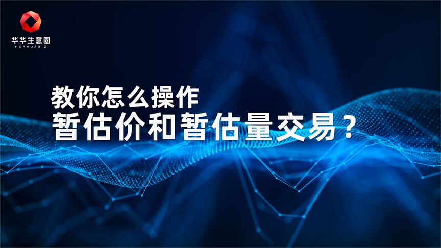 【华华生意圈】教你怎么操作暂估价和暂估量交易